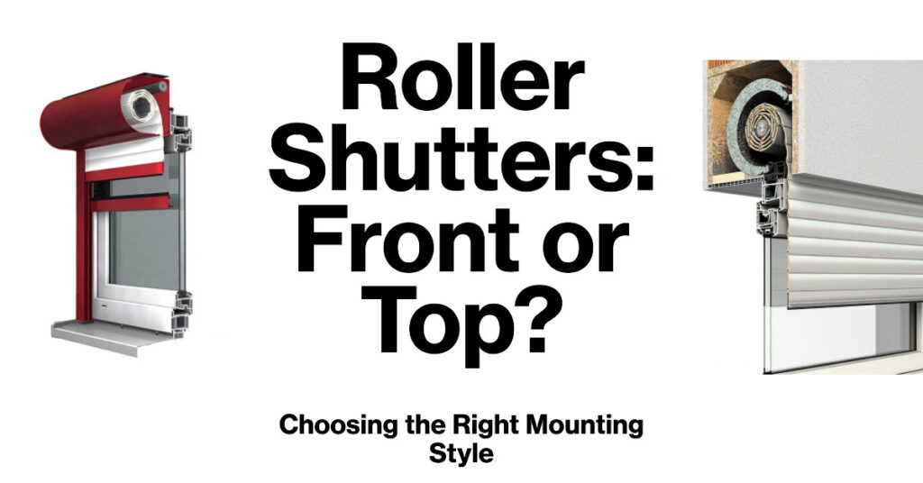 Front-Mounted vs. Top-Mounted Roller Shutters: Which Should I Choose?